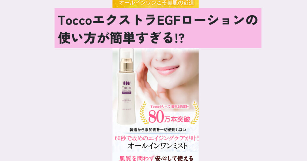 ToccoエクストラEGFローションの使い方が簡単すぎる!?これ1本で〇〇まで完了！
