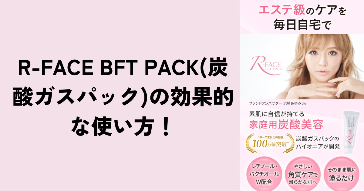 R-FACE BFT PACK(炭酸ガスパック)の使い方！エステ級のケアが叶う方法を紹介